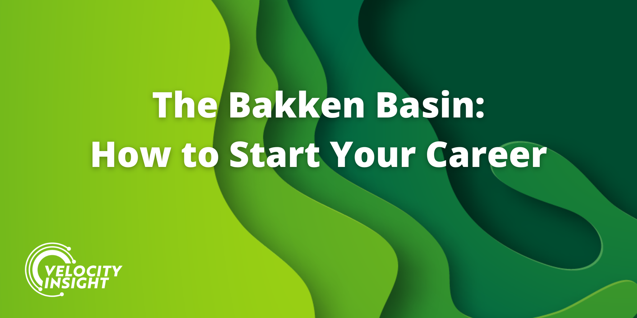 The Bakken Basin: How to Start Your Career | Velocity Insight